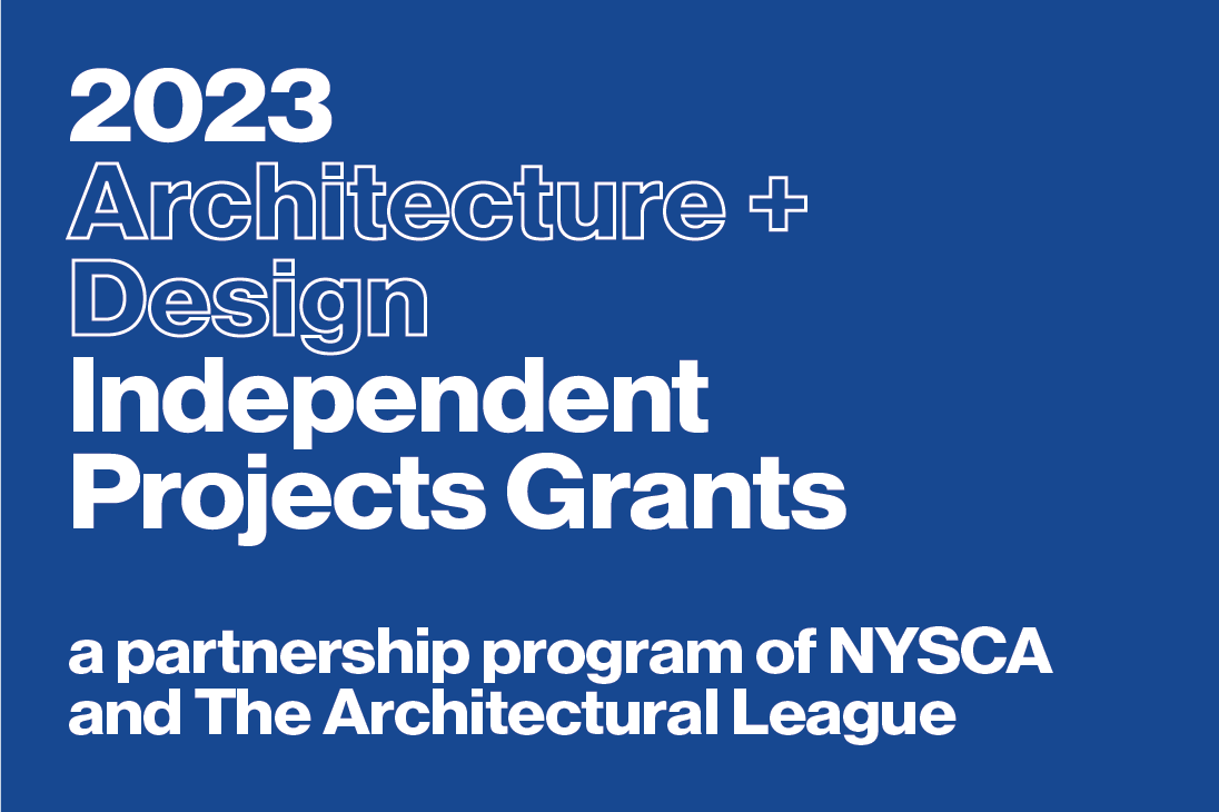 2023 Architecture + Design Independent Projects Grants - The Architectural League of New York